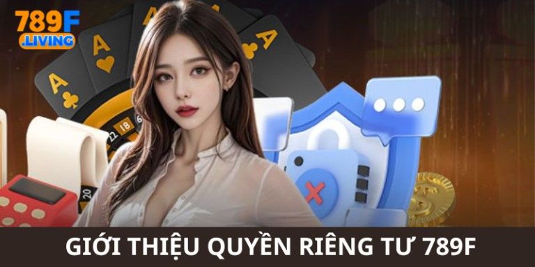 Quyền Riêng Tư 789F - Bảo Vệ Tối Ưu Quyền Lợi Của Hội Viên
